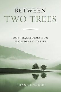 Between Two Trees: Our Transformation from Death to Life - Shane J ...