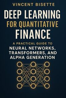 Deep Learning for Quantitative Finance: A Practical Guide to Neural ...