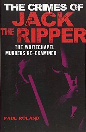 The Crimes of Jack the Ripper: the Whitechapel murders re-examined ...