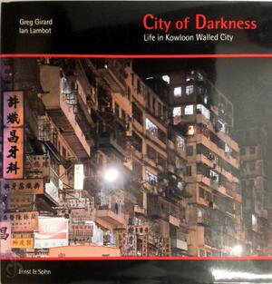 City of Darkness: life in Kowloon Walled City - Greg Girard, Ian Lambot ...