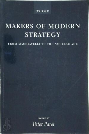 Makers of Modern Strategy - From Machiavelli to the Nuclear Age - Peter ...