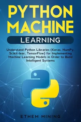 Python Machine Learning: Understand Python Libraries (Keras, NumPy, Scikit-lear, TensorFlow) for ...