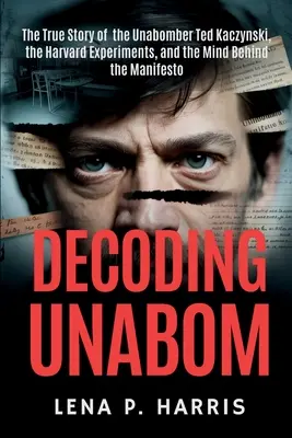 Decoding Unabom: The True Story of the Unabomber Ted Kaczynski, the ...