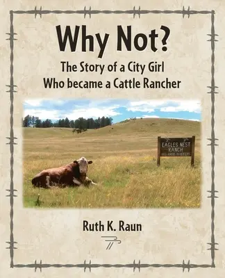 Why Not? The Story of a City Girl Who became a Cattle Rancher - Ruth K ...