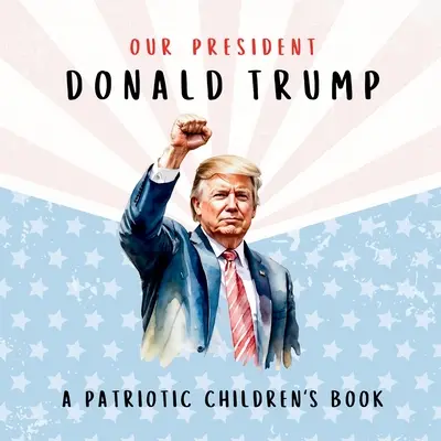 Our President Donald Trump-A Patriotic Children's Book: Believing in ...