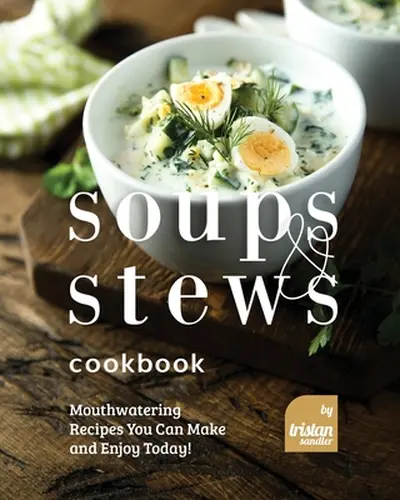 Soups and Stews Cookbook: Mouthwatering Recipes You Can Make and Enjoy ...