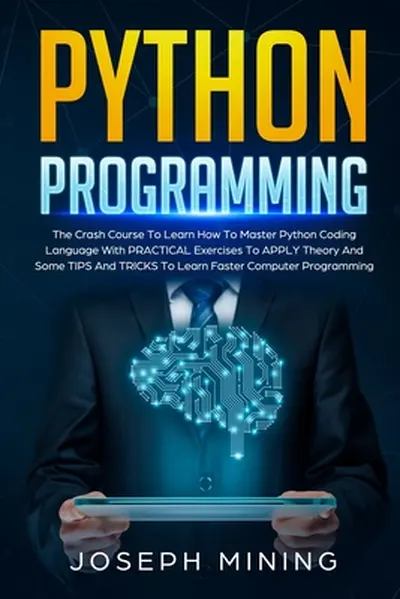 Python Programming: The Crash Course To Learn How To Master Python Coding Language To Apply ...