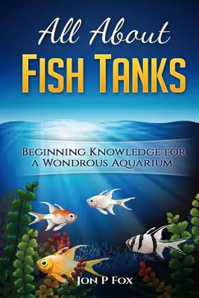All About Fish Tanks: Beginning Knowledge for the Wondrous Aquarium ...