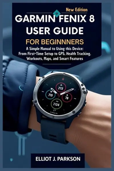 Garmin Fenix 8 User Guide For Beginners: A Simple Manual to Using this ...