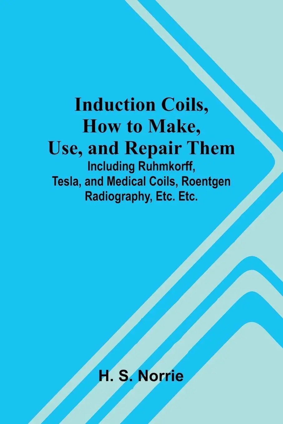 Induction Coils, How To Make, Use, And Repair Them; Including Ruhmkorff ...